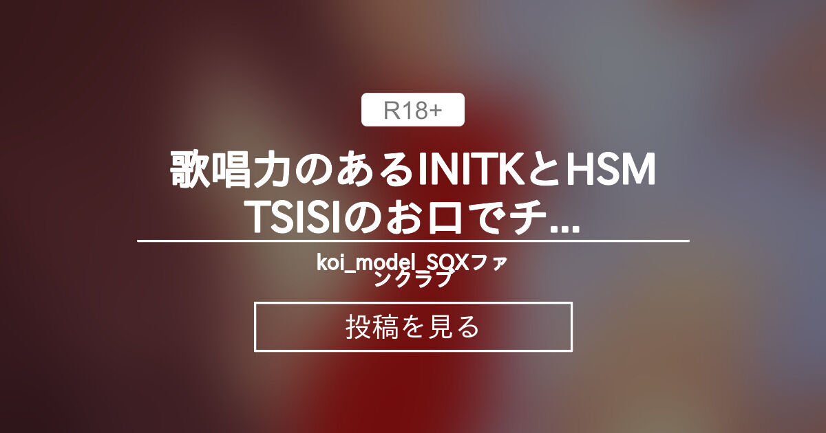 【にじさんじ】 歌唱力のあるINITKとHSMTSISIのお口でチンポを舐めさせる4K - koi_model_SOXファンクラブ (koi_model_SOX)の投稿｜ファンティア[Fantia]