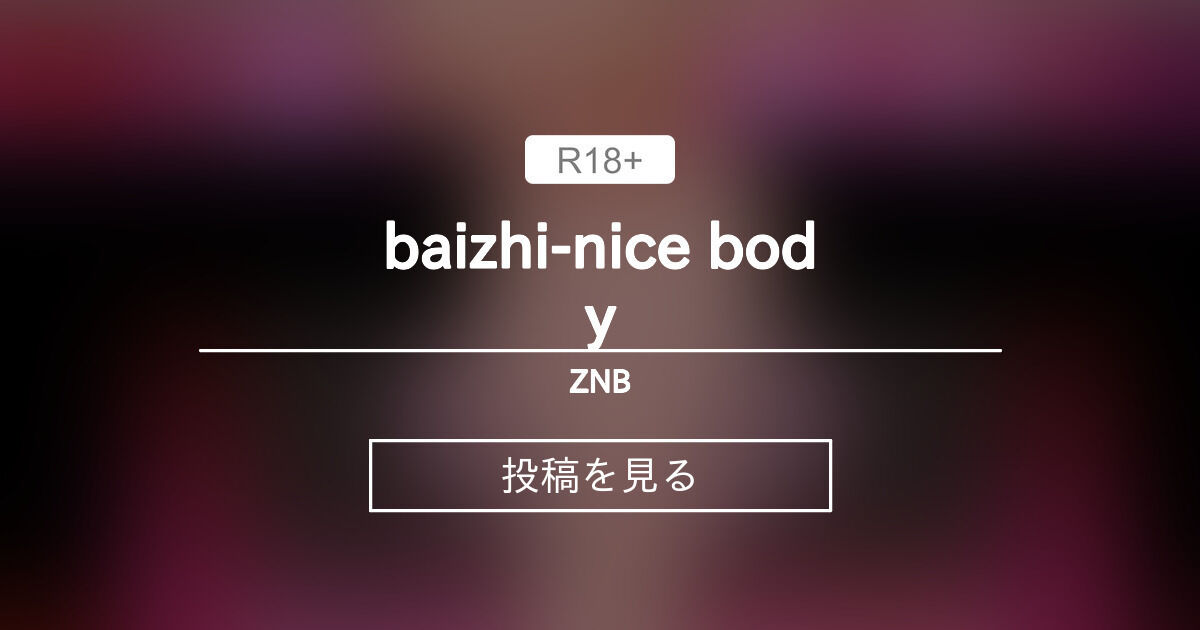 【mmd】 baizhi-nice body - ZNB (ZNB)の投稿｜ファンティア[Fantia]