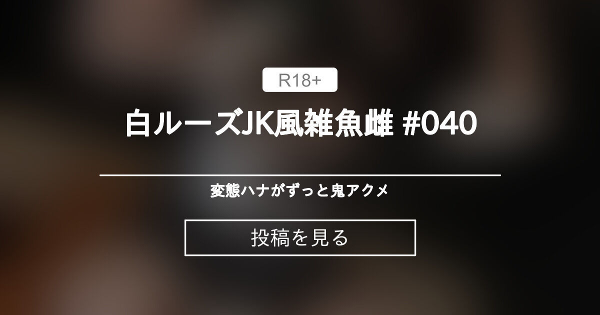 【JK】 白ルーズJK風雑魚雌 #040 - 変態ハナがずっと鬼アクメ (ハナ)の投稿｜ファンティア[Fantia]