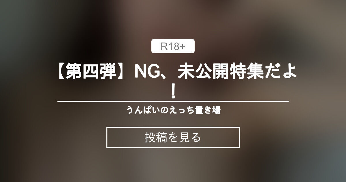 【第四弾】NG、未公開特集だよ！💕 - うんぱいのえっち置き場 (うんぱい)の投稿｜ファンティア[Fantia]