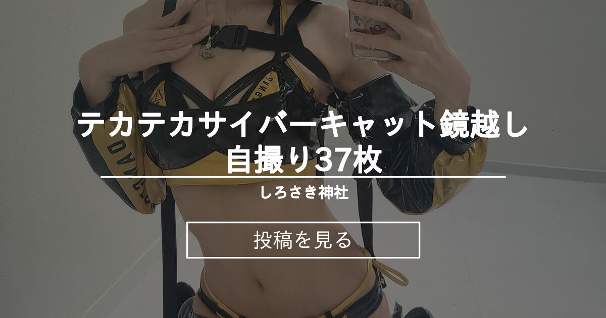 テカテカサイバーキャット🐱鏡越し自撮り37枚 - しろさき神社 (しろさき)の投稿｜ファンティア[Fantia]