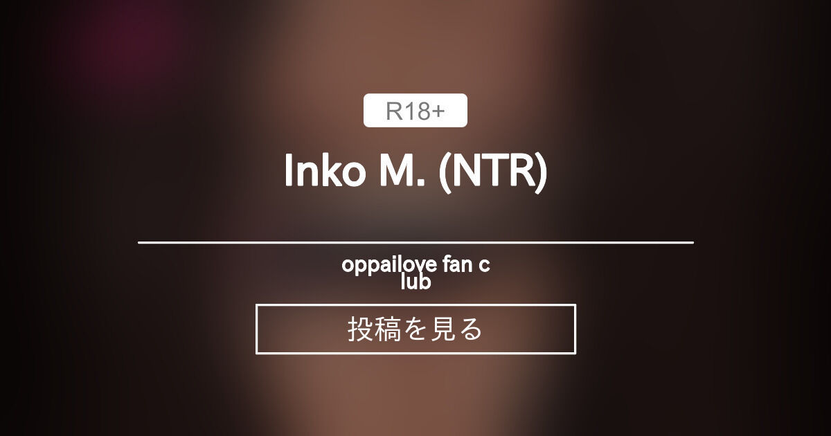 【NTR】 Inko M. (NTR) - oppailove fan club ( 胸の崇拝者)の投稿｜ファンティア[Fantia]