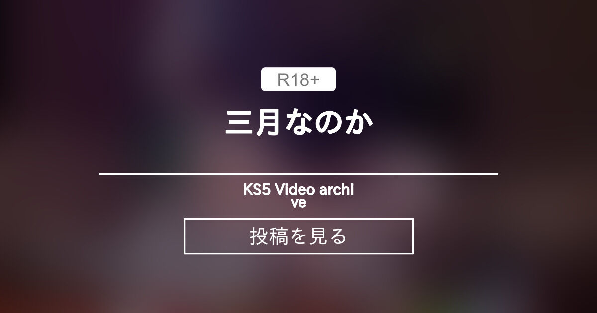 三月なのか - KS5 Video archive (KS5)の投稿｜ファンティア[Fantia]