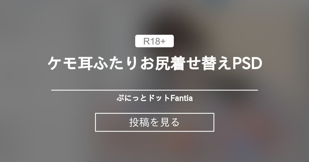 ケモ耳ふたりお尻着せ替えPSD - ぷにっとドットFantia (ぷにっとドット)の投稿｜ファンティア[Fantia]