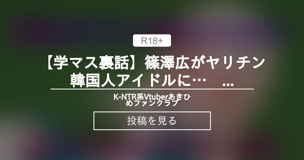 【K-NTR】 【学マス裏話】篠澤広がヤリチン韓国人アイドルに… ～天才少女のままならない日々～【前編】 - K-NTR系Vtuberあきひめファンクラブ (K-NTR系Vtuberあきひめ ...