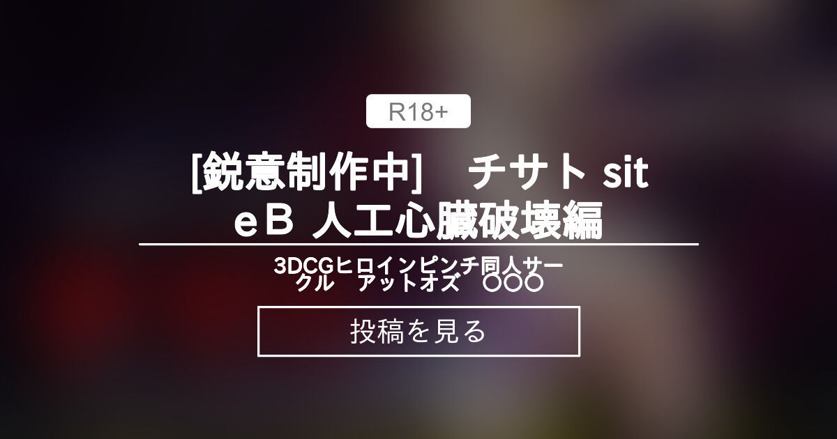 [鋭意制作中] チサト siteB 人工心臓破壊編 - 3DCGヒロインピンチ同人サークル アットオズ 〇〇〇 (＠OZ)の投稿｜ファンティア[Fantia]