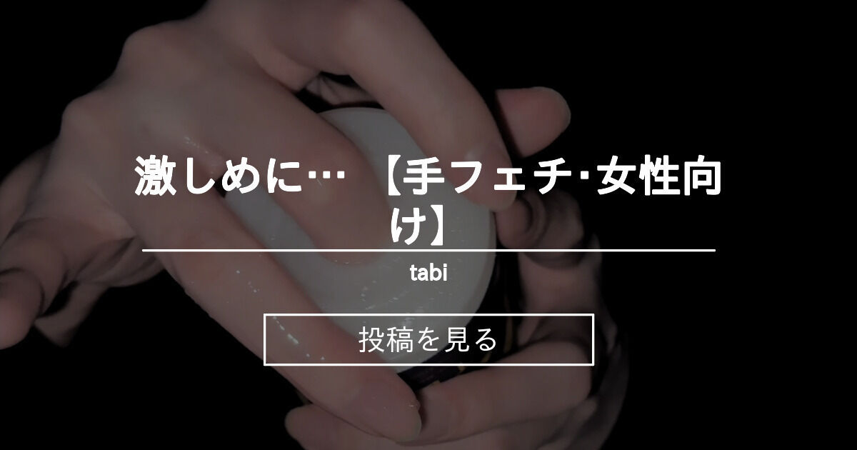 【手フェチ】 激しめに… 【手フェチ･女性向け】 - tabi (tabi)の投稿｜ファンティア[Fantia]