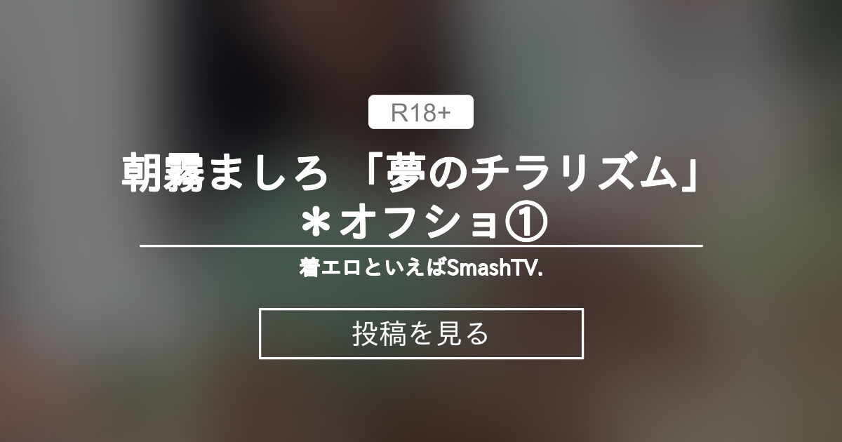 【オフショ】 朝霧ましろ 「夢のチラリズム」＊オフショ① - 着エロといえばSmashTV. (SmashTV.)の投稿｜ファンティア[Fantia]