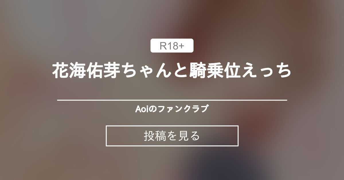 【学園アイドルマスター】 花海佑芽ちゃんと騎乗位えっち - Aoiのファンクラブ (Aoi)の投稿｜ファンティア[Fantia]