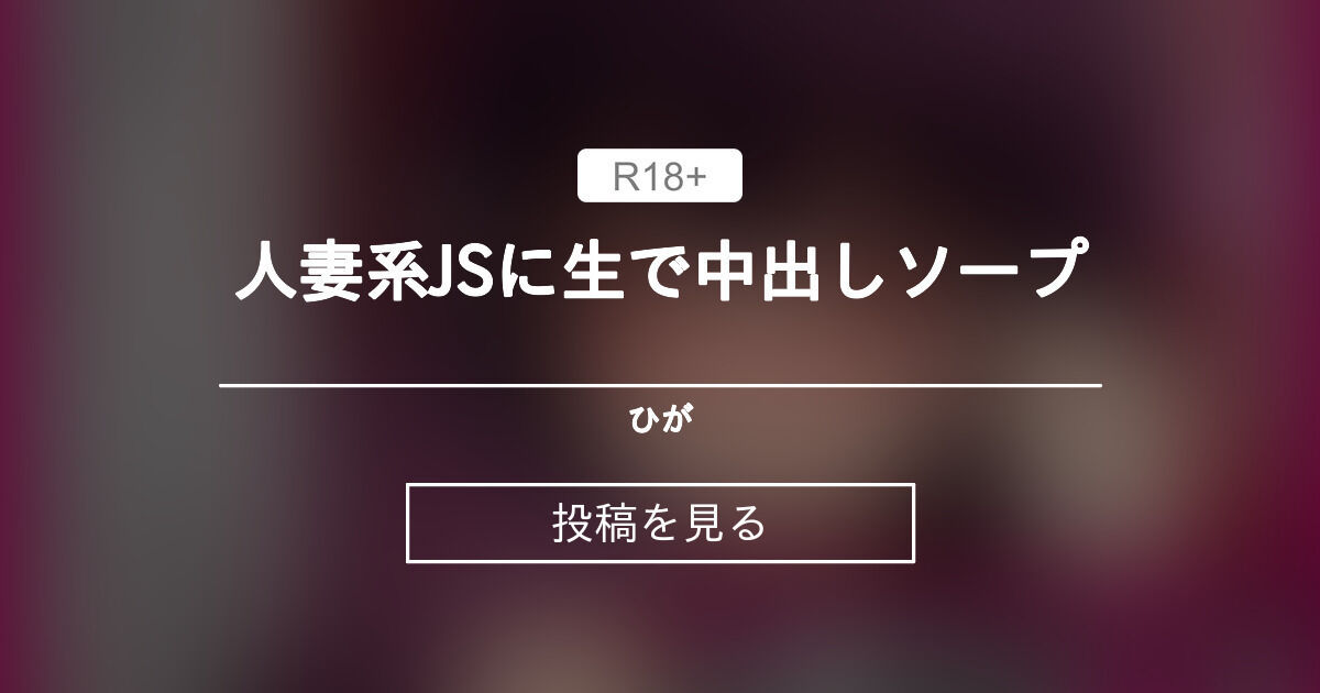 【JS】 人妻系JSに生で中出しソープ♡ - ひが (ひが)の投稿｜ファンティア[Fantia]