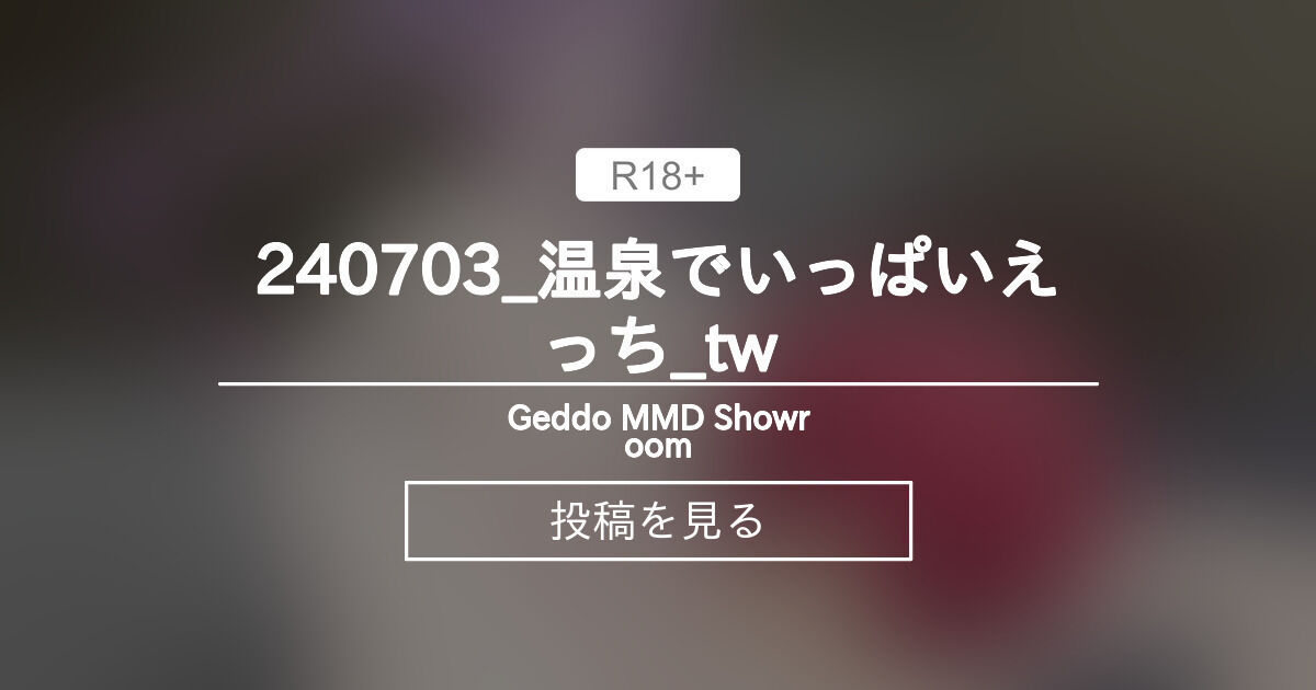 240703_温泉でいっぱいえっち_tw - Geddo MMD Showroom (Geddo)の投稿｜ファンティア[Fantia]