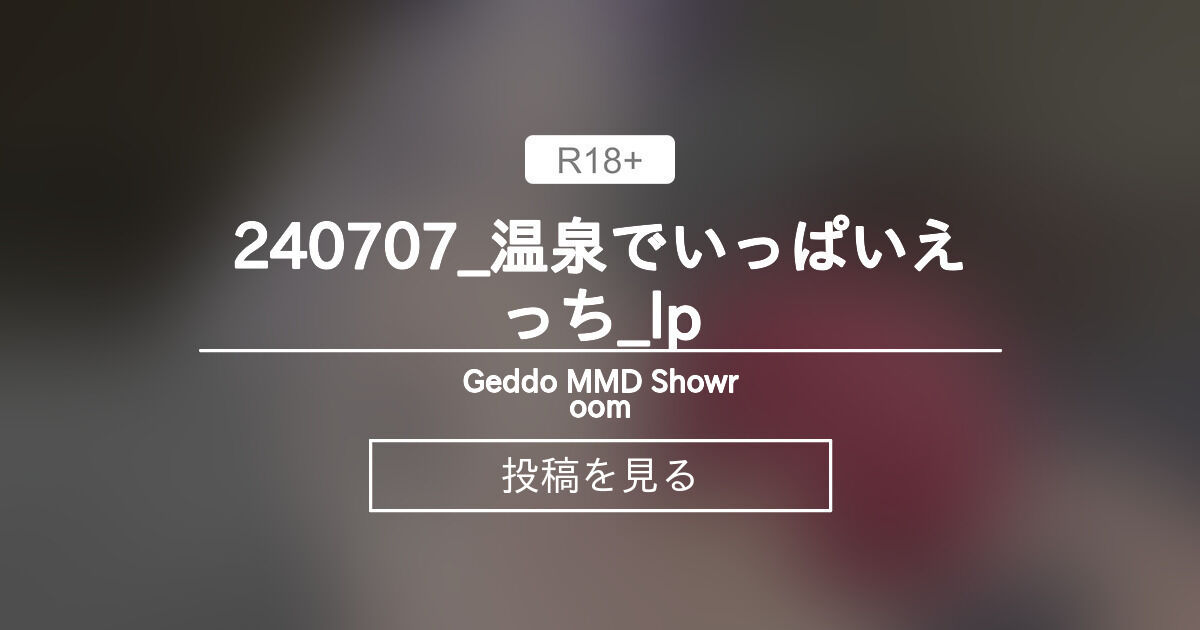 240707_温泉でいっぱいえっち_lp - Geddo MMD Showroom (Geddo)の投稿｜ファンティア[Fantia]