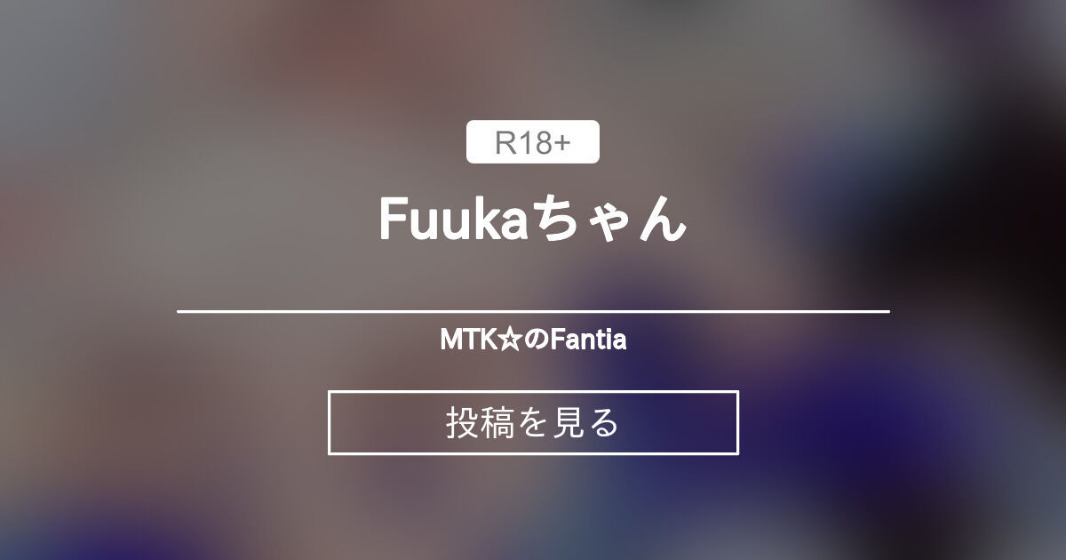 Fuukaちゃん - MTK☆のFantia (MTK☆)の投稿｜ファンティア[Fantia]