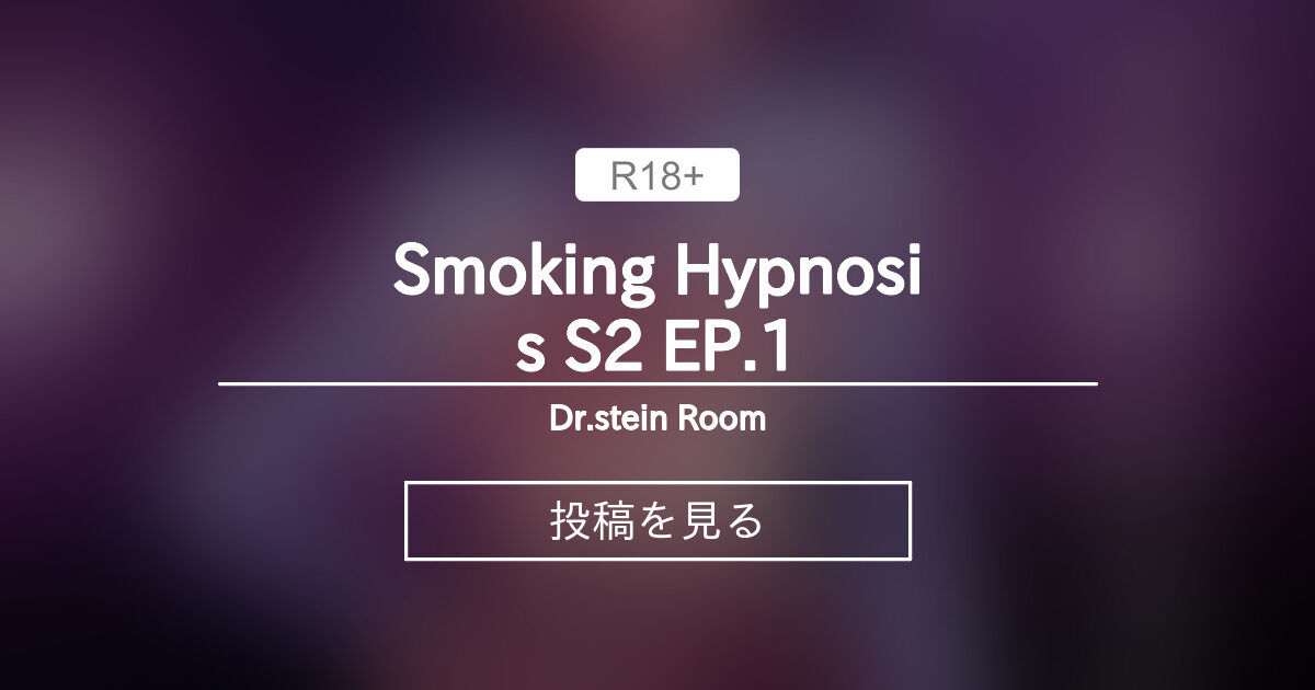 Smoking Hypnosis S2 EP.1 - Dr.stein Room (Dr.stein)の投稿｜ファンティア[Fantia]