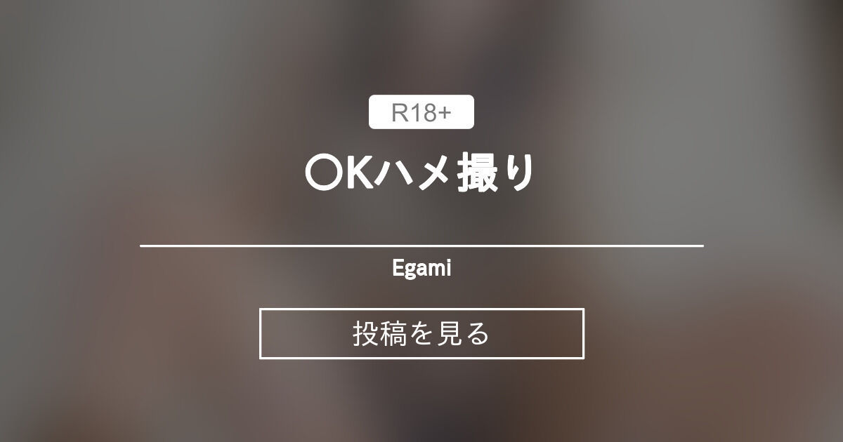 【R18】 〇Kハメ撮り - Egami (えがみ)の投稿｜ファンティア[Fantia]