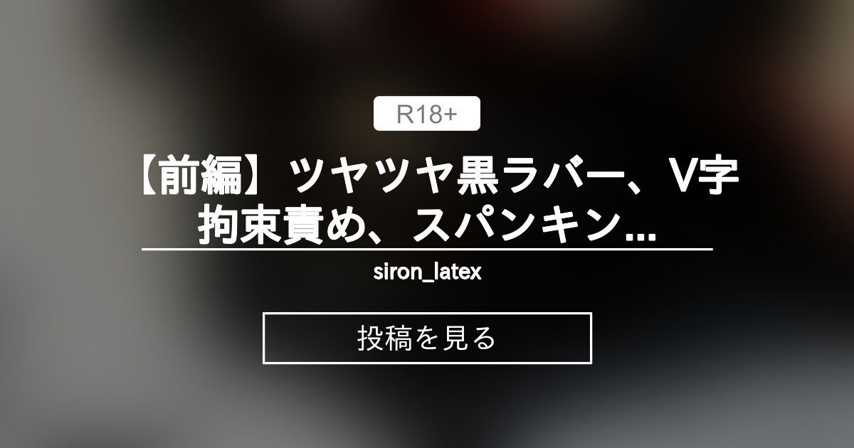 【ラバー】 【前編】ツヤツヤ黒ラバー、V字拘束責め、スパンキングと呼吸制御 - siron_latex (siron_latex)の投稿｜ファンティア[Fantia]