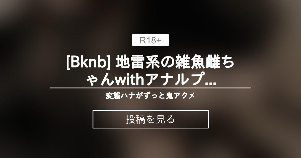 【地雷系】 [Bknb] 地雷系の雑魚雌ちゃんwithアナルプラグ #030 - 変態ハナがずっと鬼アクメ (ハナ)の投稿｜ファンティア[Fantia]