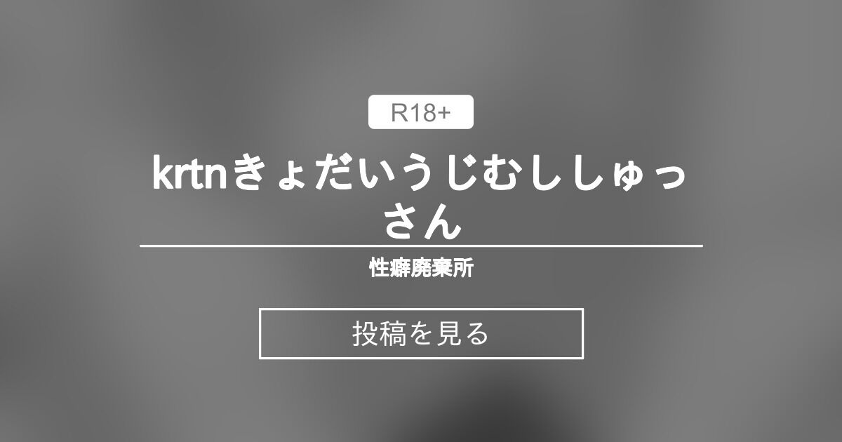 krtnきょだいうじむししゅっさん - 性癖廃棄所 (なまえのないかいぶつ)の投稿｜ファンティア[Fantia]