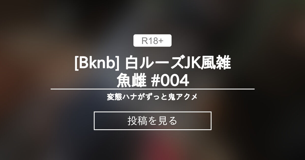 【JK】 [Bknb] 白ルーズJK風雑魚雌 #004 - 変態ハナがずっと鬼アクメ (ハナ)の投稿｜ファンティア[Fantia]