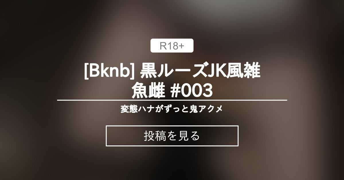 【JK】 [Bknb] 黒ルーズJK風雑魚雌 #003 - 変態ハナがずっと鬼アクメ (ハナ)の投稿｜ファンティア[Fantia]