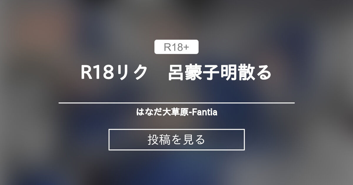 【R18G】 R18リク 呂蒙子明散る - はなだ大草原-Fantia (はなだ大草原)の投稿｜ファンティア[Fantia]