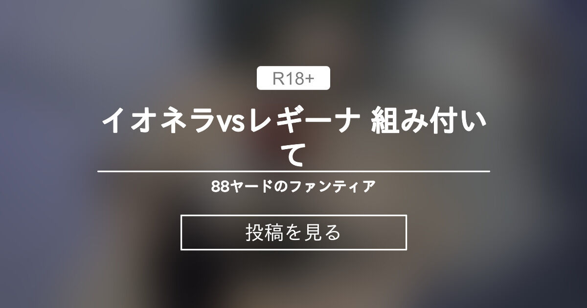 【オリジナル】 イオネラvsレギーナ 組み付いて - 88ヤードのファンティア (88ヤード)の投稿｜ファンティア[Fantia]