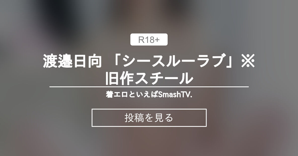 【旧作スチール】 渡邉日向 「シースルーラブ」※旧作スチール - 着エロといえばSmashTV. (SmashTV.)の投稿｜ファンティア[Fantia]