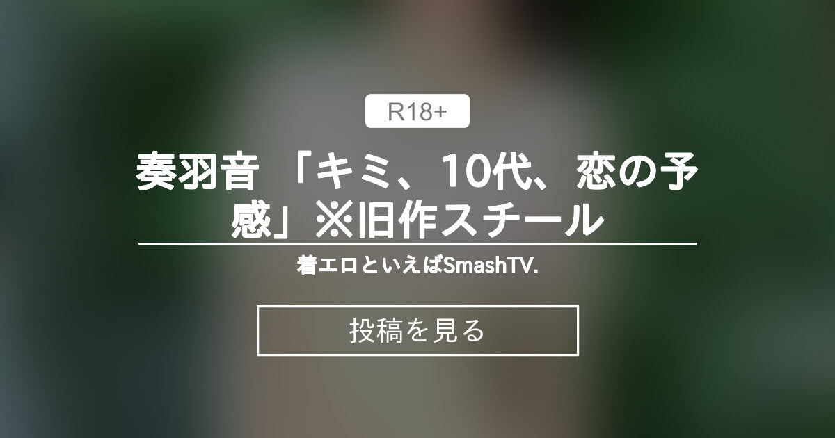 【旧作スチール】 奏羽音 「キミ、10代、恋の予感」※旧作スチール - 着エロといえばSmashTV. (SmashTV.)の投稿｜ファンティア[Fantia]