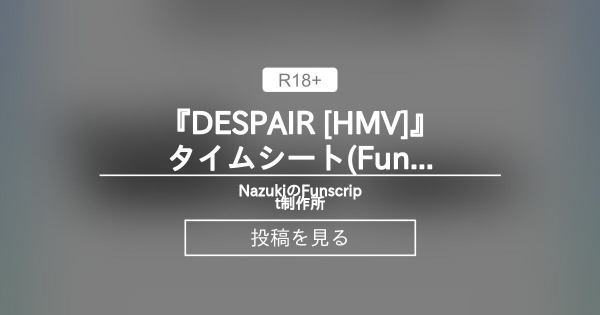 【funscript】 『DESPAIR [HMV]』タイムシート(Funscript) - NazukiのFunscript制作所 (Nazuki)の投稿｜ファンティア[Fantia]