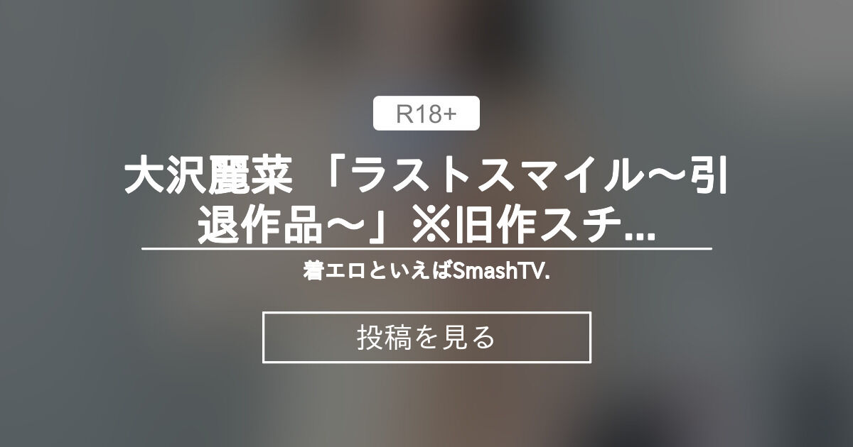 【旧作スチール】 大沢麗菜 「ラストスマイル〜引退作品〜」※旧作スチール - 着エロといえばSmashTV. (SmashTV.)の投稿｜ファンティア[Fantia]