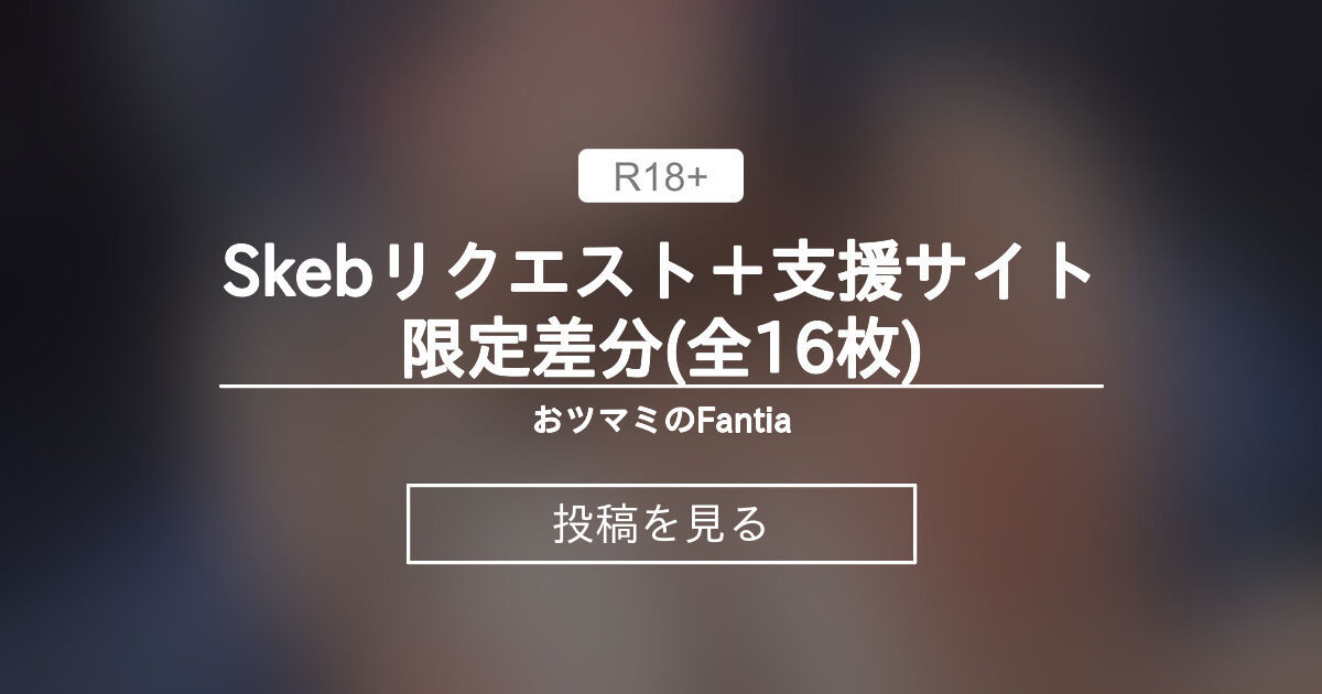 【オリジナル】 Skebリクエスト＋支援サイト限定差分(全16枚) - おツマミのFantia (おツマミ🔞)の投稿｜ファンティア[Fantia]