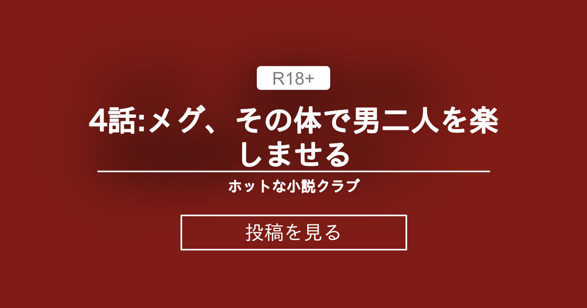 【R-18】 4話:メグ、その体で男二人を楽しませる - ホットな小説クラブ (ブラックホース)の投稿｜ファンティア[Fantia]