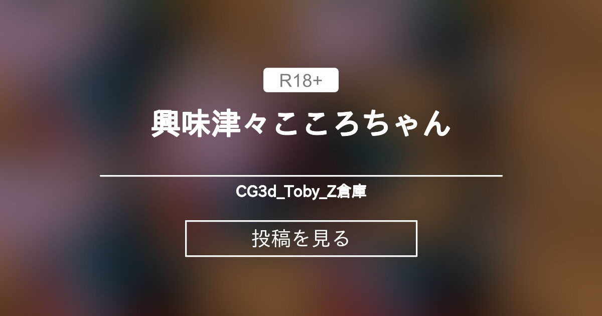 【R-18】 興味津々こころちゃん - CG3d_Toby_Z倉庫 (CG3d_Toby_Z)の投稿｜ファンティア[Fantia]