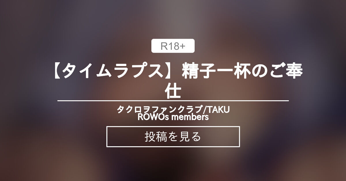 【女の子】 【タイムラプス】精子一杯のご奉仕 - タクロヲファンクラブ/TAKUROWO's members (タクロヲ/TAKUROWO)の ...