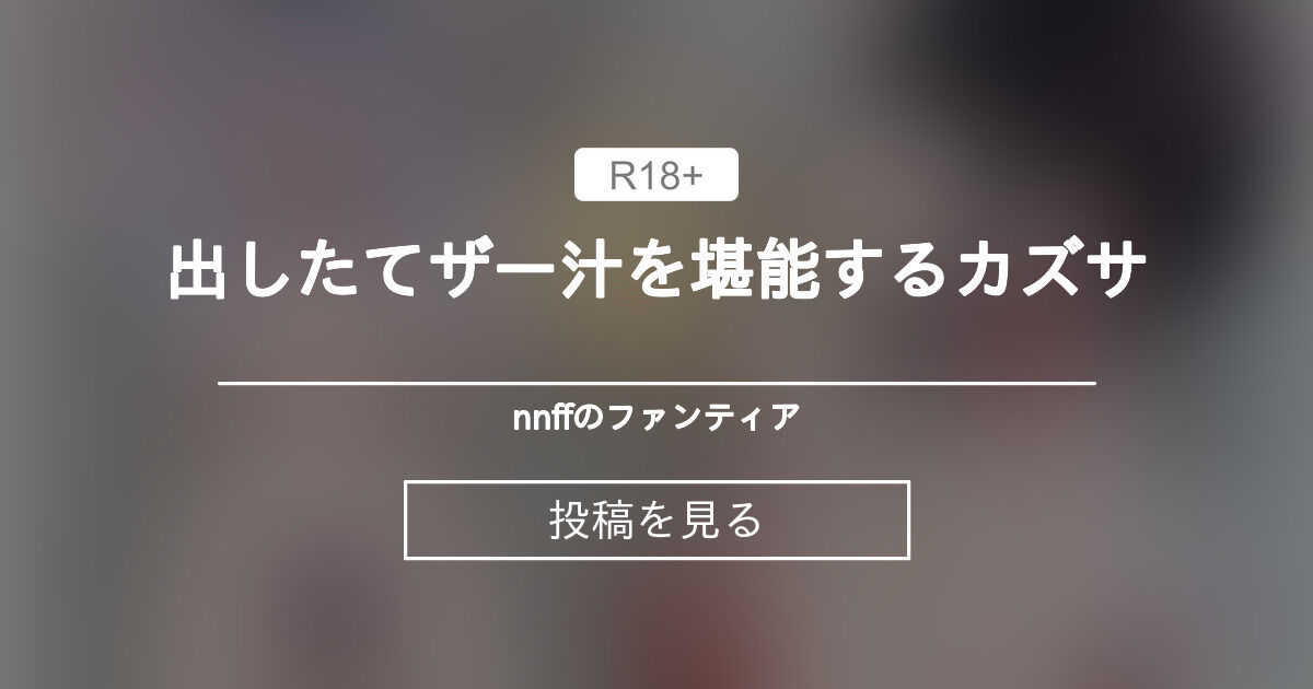 【R-18】 出したてザー汁を堪能するカズサ - nnffのファンティア (nnff)の投稿｜ファンティア[Fantia]