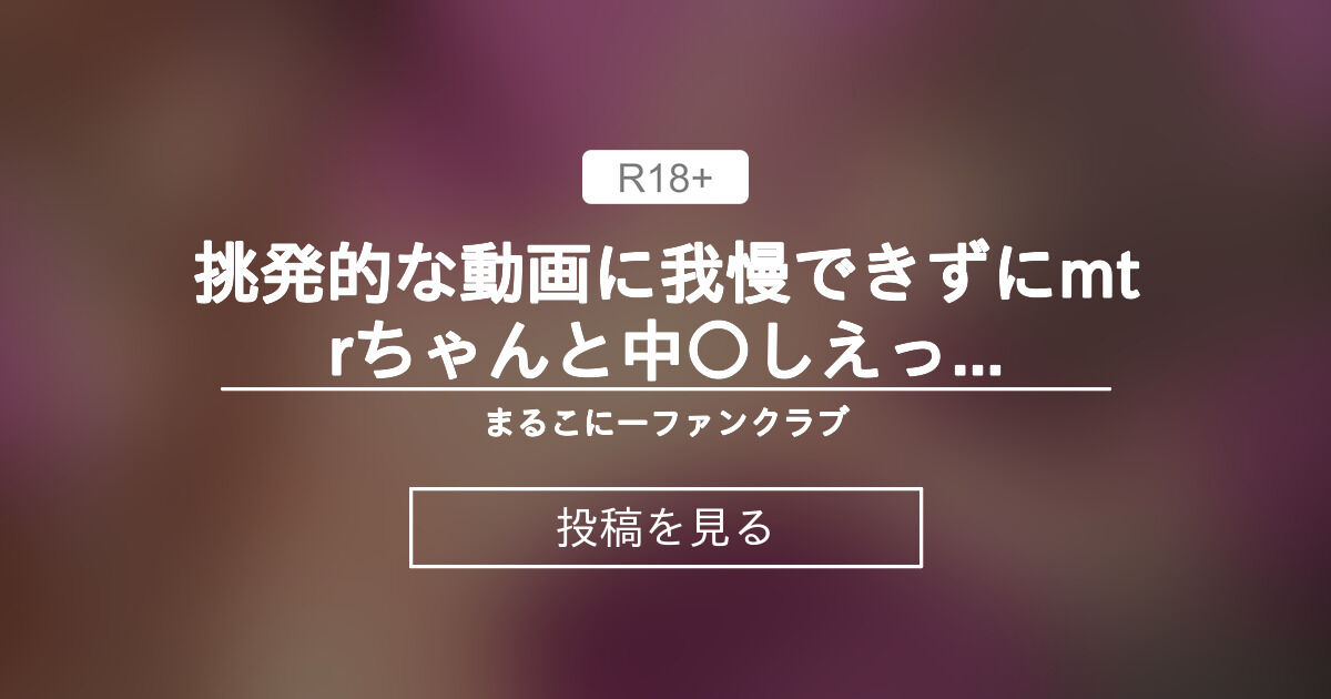【正常位】 挑発的な動画に我慢できずにmtrちゃんと中〇しえっち - まるこにーファンクラブ (まるこにー)の投稿｜ファンティア[Fantia]