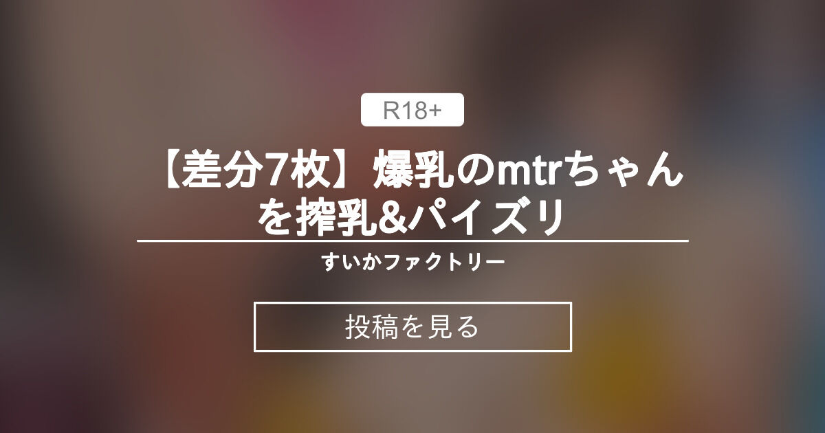 【差分7枚】爆乳のmtrちゃんを搾乳&パイズリ♡ - すいかファクトリー (すいか工房)の投稿｜ファンティア[Fantia]