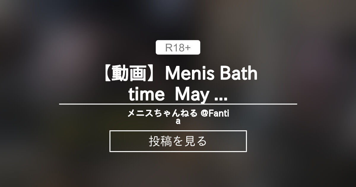 【動画】Menis' Bath time May 28th 2024 - メニスちゃんねる @Fantia (蛍メニス)の投稿｜ファンティア ...