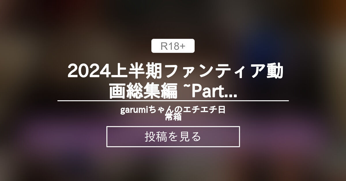 【kigurumi】 2024上半期ファンティア動画総集編 ~Part2~ - 🩷garumiちゃんのエチエチ日常箱🖤 (＠garumi673)の投稿｜ファンティア[Fantia]
