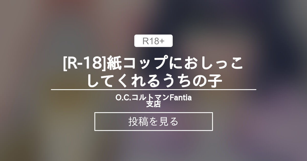 【くぱぁ】 [R-18]紙コップにおしっこしてくれるうちの子 - O.C.コルトマンFantia支店 (O.C.コルトマン)の投稿｜ファンティア[Fantia]