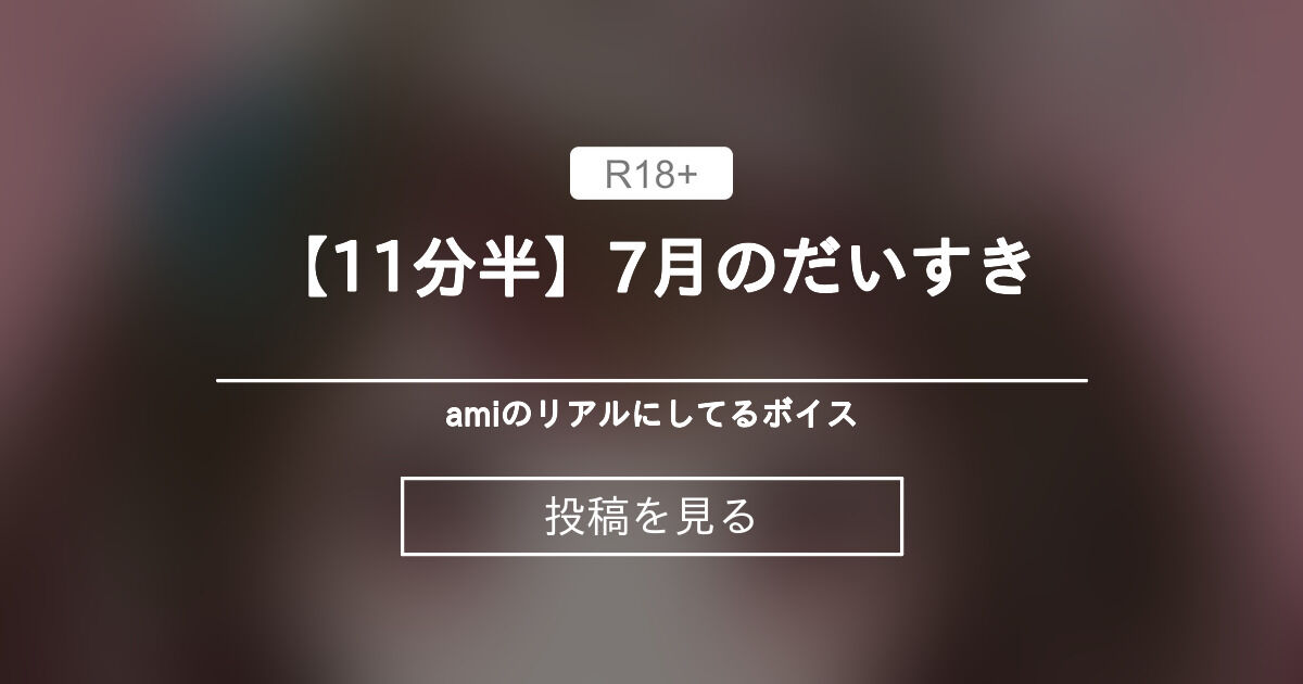 【オナニー】 【11分半】7月のだいすき - amiのリアルにしてるボイス (きむら あみ)の投稿｜ファンティア[Fantia]