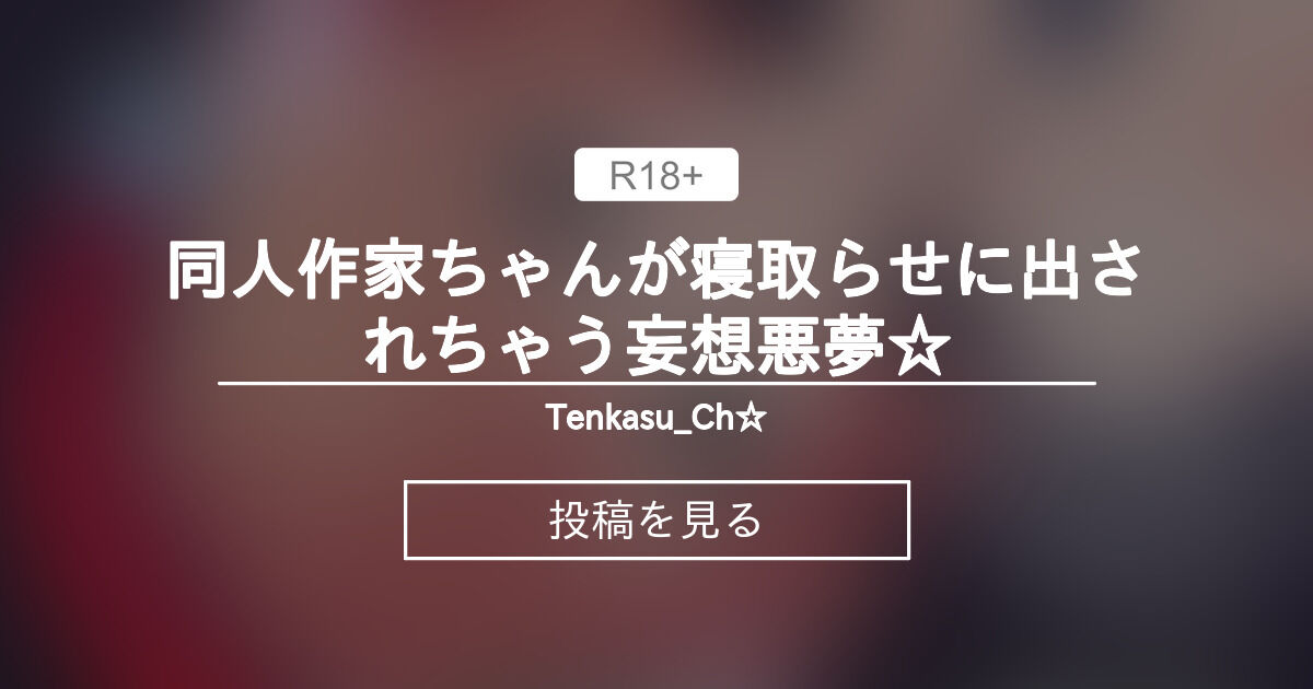 【中出し】 同人作家ちゃんが寝取らせに出されちゃう妄想悪夢☆ - Tenkasu_Ch☆ (てんかすちゃん☆)の投稿｜ファンティア[Fantia]