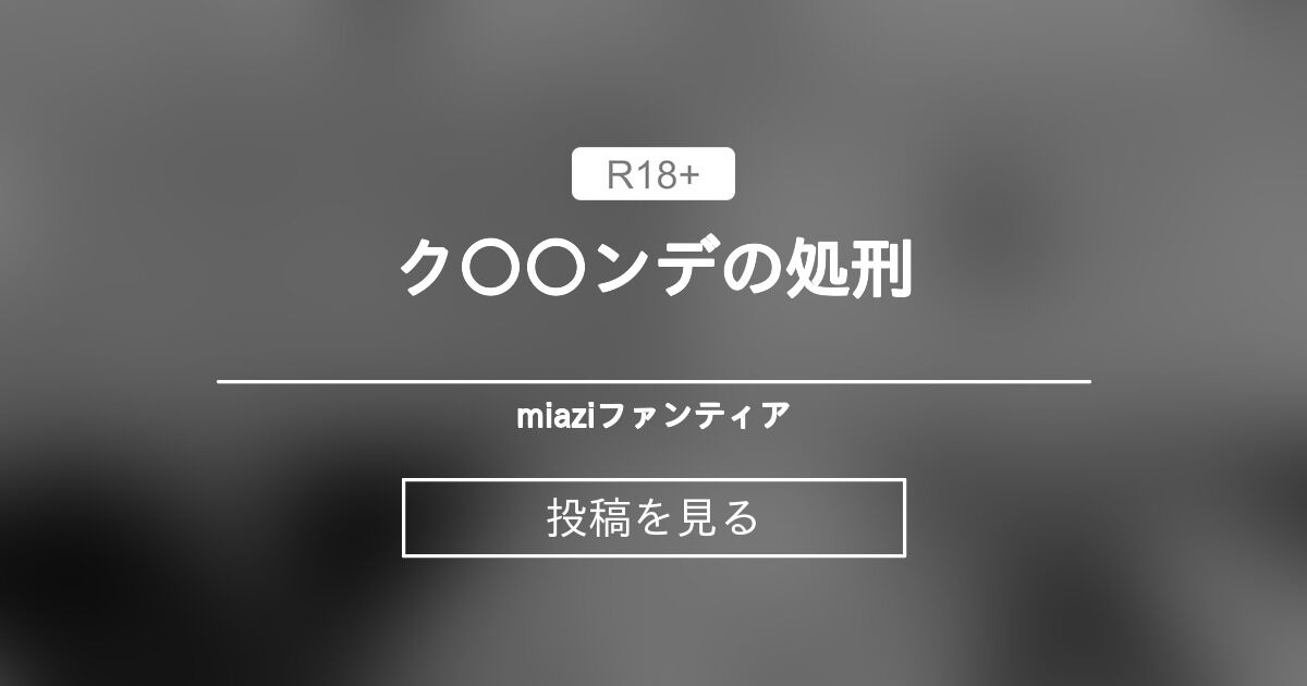 ク〇〇ンデの処刑 - miaziファンティア (miazi)の投稿｜ファンティア[Fantia]
