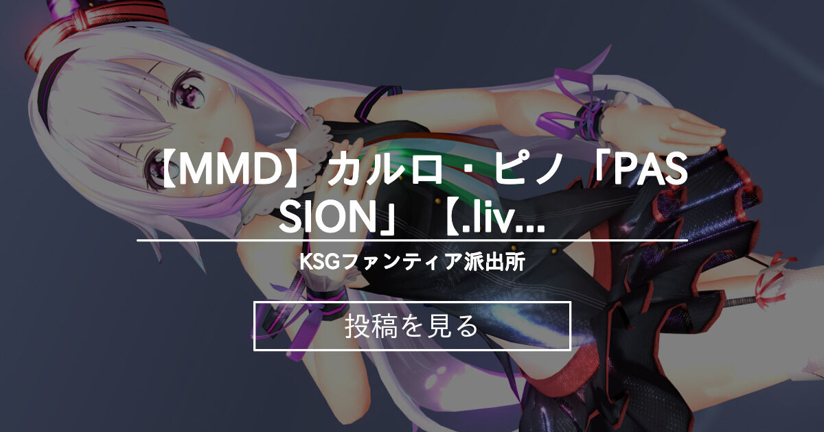 LIVE】 【MMD】カルロ・ピノ「PASSION」【.live】 - KSGファンティア派出所 (KSG)の投稿｜ファンティア[Fantia]