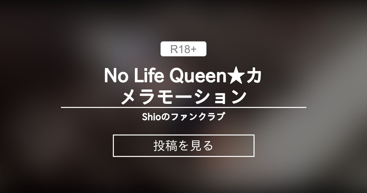 【camera】 No Life Queen★カメラモーション - Shioのファンクラブ (Shio)の投稿｜ファンティア[Fantia]