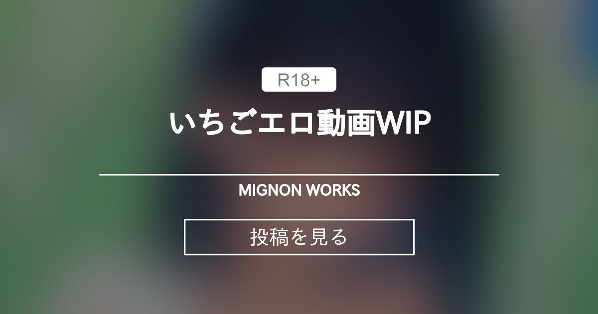 いちごエロ動画WIP - MIGNON WORKS (mignon)の投稿｜ファンティア[Fantia]