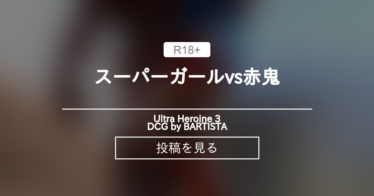 【R18】 スーパーガールvs赤鬼 - Ultra Heroine 3DCG by BARTISTA (bartista)の投稿｜ファンティア[Fantia]
