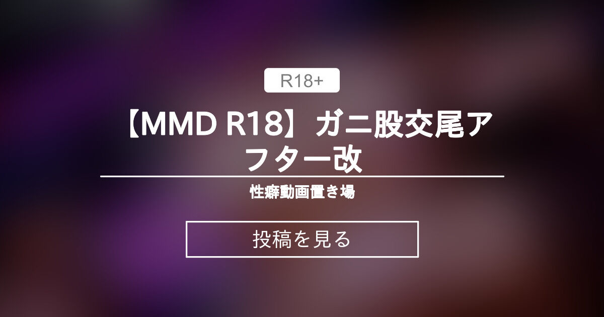 【mmd】 【MMD R18】ガニ股交尾アフター改 - 性癖動画置き場 (mega_size_suki)の投稿｜ファンティア[Fantia]