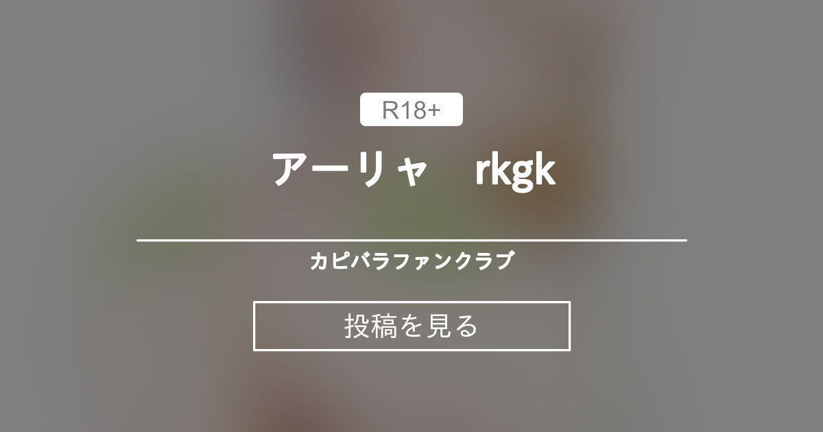【R18】 アーリャ rkgk - カピバラファンクラブ (カピバラ)の投稿｜ファンティア[Fantia]