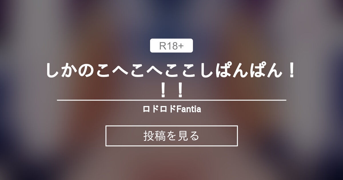 【R-18】 しかのこへこへここしぱんぱん！！！ - ロドロドFantia (rodorodo(ロドロド))の投稿｜ファンティア[Fantia]